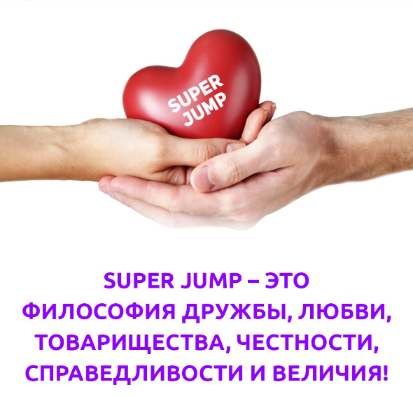 SUPER JUMP – ЭТО ФИЛОСОФИЯ ДРУЖБЫ, ЛЮБВИ, ТОВАРИЩЕСТВА, ЧЕСТНОСТИ, СПРАВЕДЛИВОСТИ И ВЕЛИЧИЯ ...